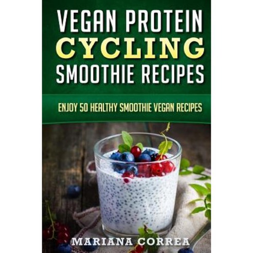 Vegan Protein Cycling Smoothie Recipes: Enjoy 50 Healthy Smoothie Vegan ...