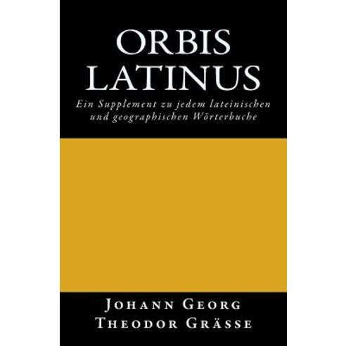 Orbis Latinus: Ein Supplement Zu Jedem Lateinischen Und Geographischen ...