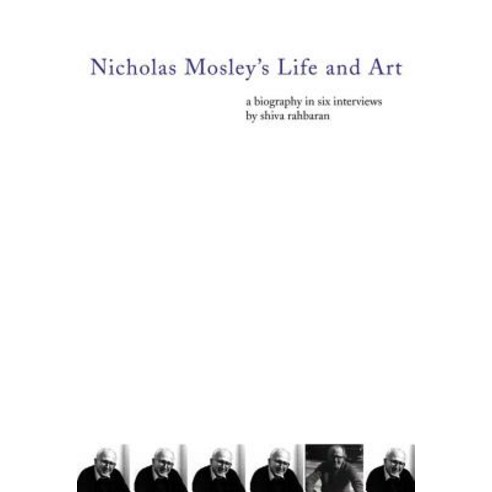 Nicholas Mosley''s Life and Art: A Biography in Six Interviews ...