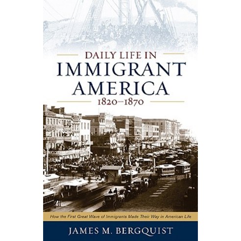 Daily Life in Immigrant America 1820-1870: How the First Great Wave of ...