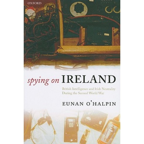 Spying on Ireland: British Intelligence and Irish Neutrality During the ...