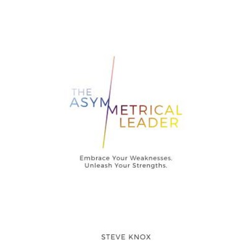The Asymmetrical Leader: Embrace Your Weaknesses. Unleash Your ...