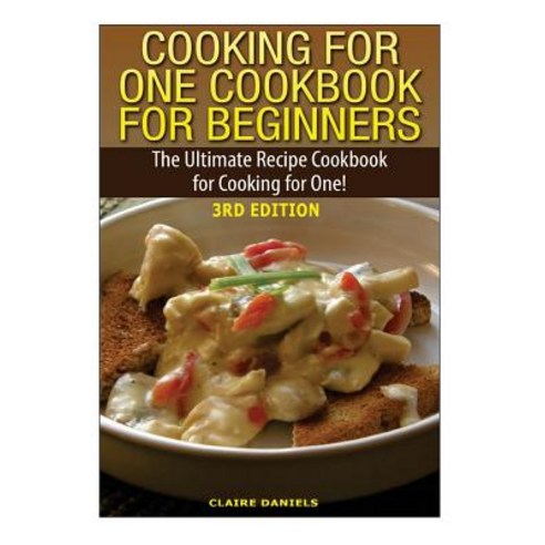 Cooking for One Cookbook for Beginners: The Ultimate Recipe Cookbook ...