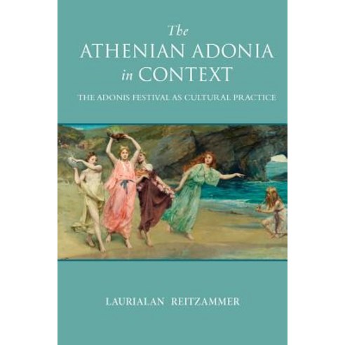 The Athenian Adonia in Context: The Adonis Festival as Cultural ...