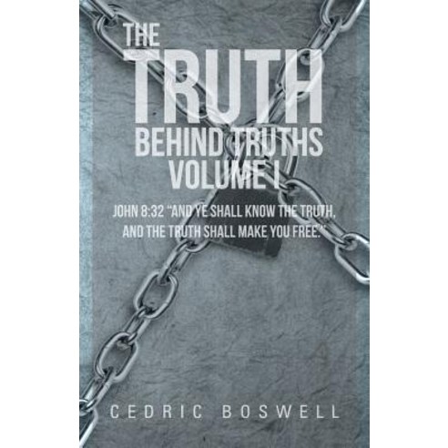 The Truth Behind Truths Volume I: John 8:32 and Ye Shall Know the Truth ...