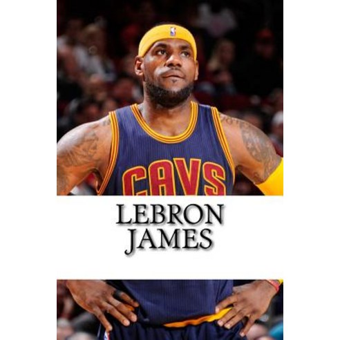 Lebron James: Biography of a King Paperback, Createspace Independent ...