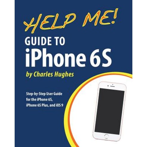 Help Me! Guide to iPhone 6s: Step-By-Step User Guide for the iPhone 6s ...