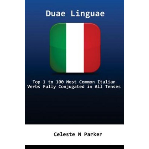Duae Linguae: Top 1 to 100 Most Common Italian Verbs Fully Conjugated in All Te