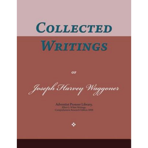 Collected Writings of Joseph Harvey Waggoner: Words of the Pioneer ...