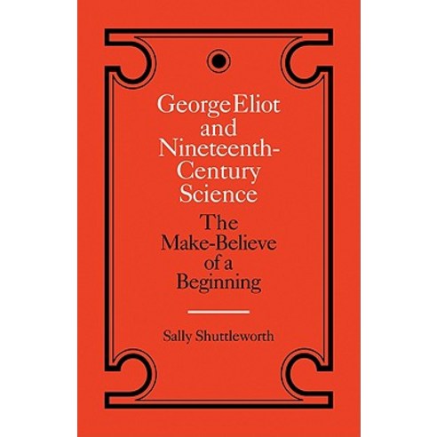George Eliot and Nineteenth-Century Science:The Make-Believe of a ...