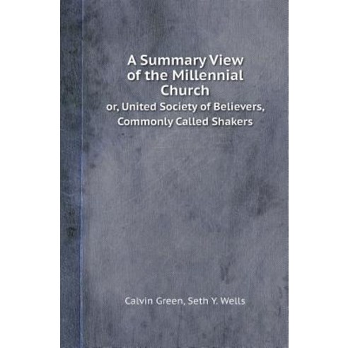 A Summary View of the Millennial Church Or United Society of Believers ...