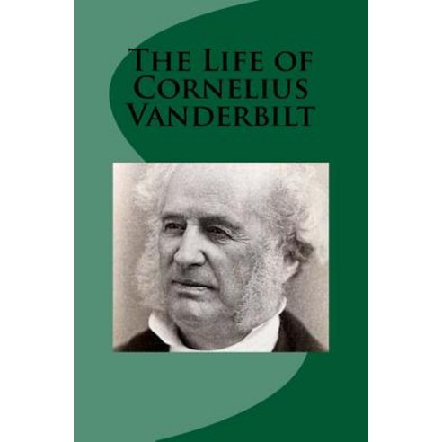 The Life of Cornelius Vanderbilt Paperback, Createspace Independent ...