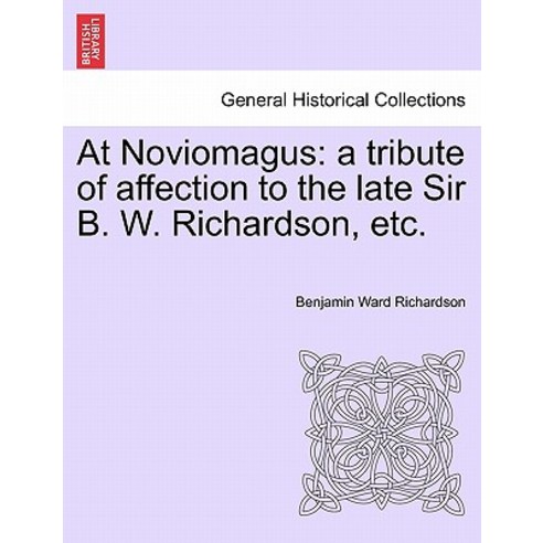 At Noviomagus: A Tribute of Affection to the Late Sir B. W. Richardson ...