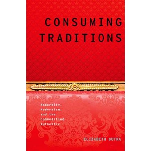 Consuming Traditions: Modernity Modernism and the Commodified Authentic ...