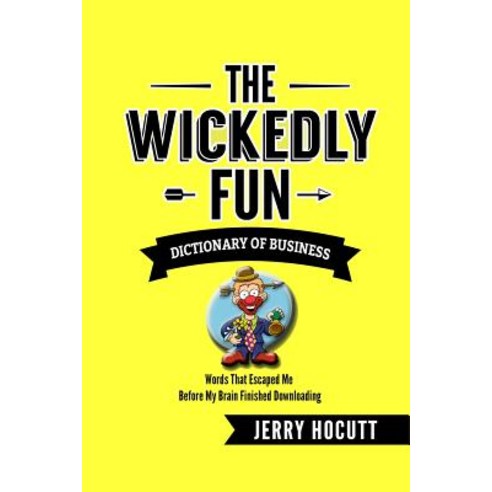 The Wickedly Fun Dictionary of Business: Words That Escaped Me Before My Brain