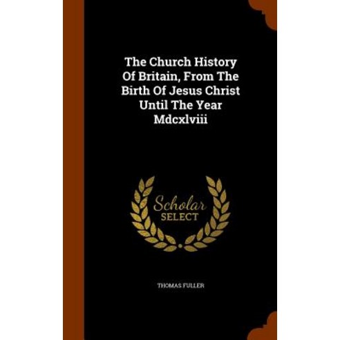 The Church History of Britain from the Birth of Jesus Christ Until the ...