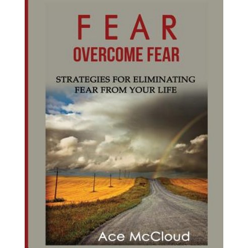 Fear: Overcome Fear: Strategies for Eliminating Fear from Your Life ...