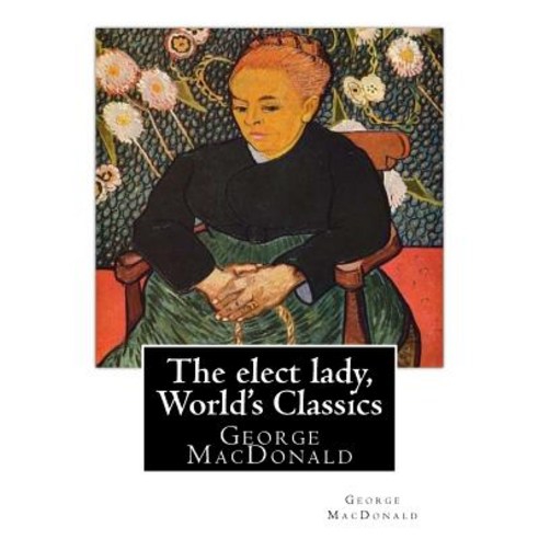 The Elect Lady by George MacDonald (World''s Classics): George ...