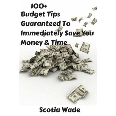 100+ Budget Tips Guaranteed to Immediately Save You Money & Time: Start ...