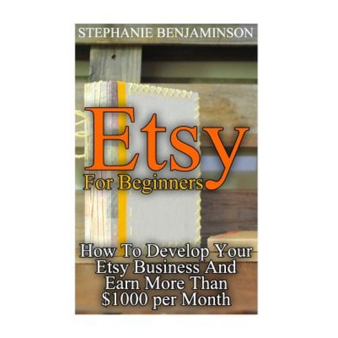 Etsy for Beginners: How to Develop Your Etsy Business and Earn More ...