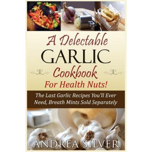 A Delectable Garlic Cookbook for Health Nuts!: The Last Garlic Recipes ...