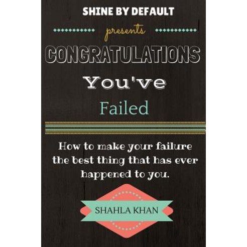 Congratulations You''ve Failed: How to Make Your Failure the Best Thing That Ha