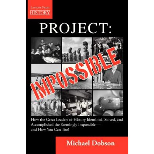 Project: Impossible - How the Great Leaders of History Identified Solved and Ac