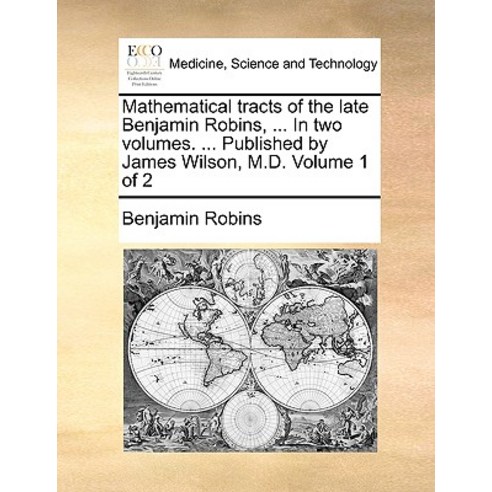 Mathematical Tracts of the Late Benjamin Robins ... in Two Volumes ...