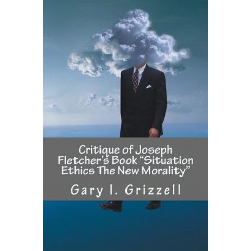 Critique of Joseph Fletcher''s Book Situation Ethics the New Morality ...