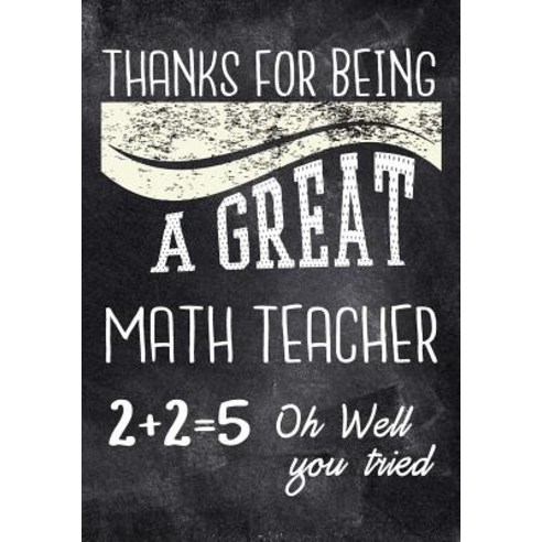 Thanks for Being a Great Math Teacher 2 + 2 = 5 Oh Well You Tried ...