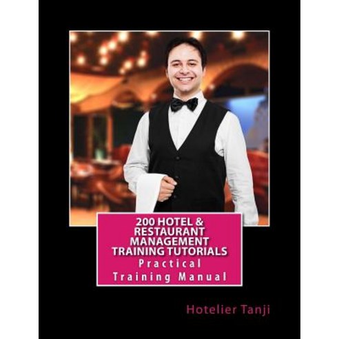 200 Hotel & Restaurant Management Training Tutorials: Practical Training Manual