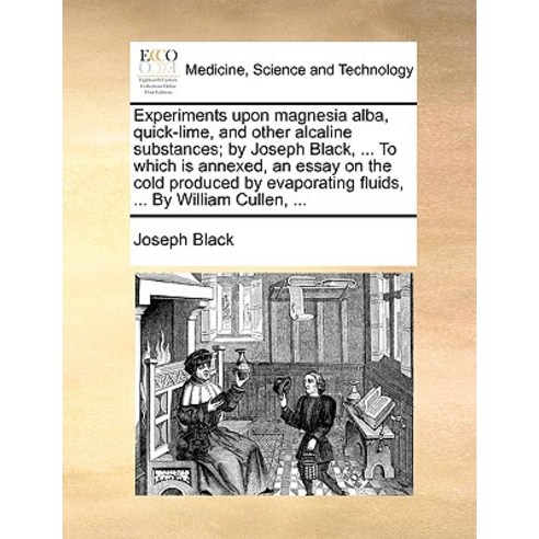 Experiments Upon Magnesia Alba Quick-Lime and Other Alcaline Substances ...