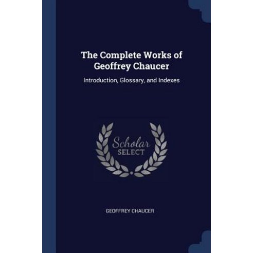 The Complete Works of Geoffrey Chaucer: Introduction Glossary and ...