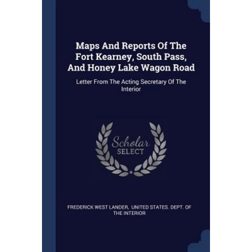 Maps and Reports of the Fort Kearney South Pass and Honey Lake Wagon ...