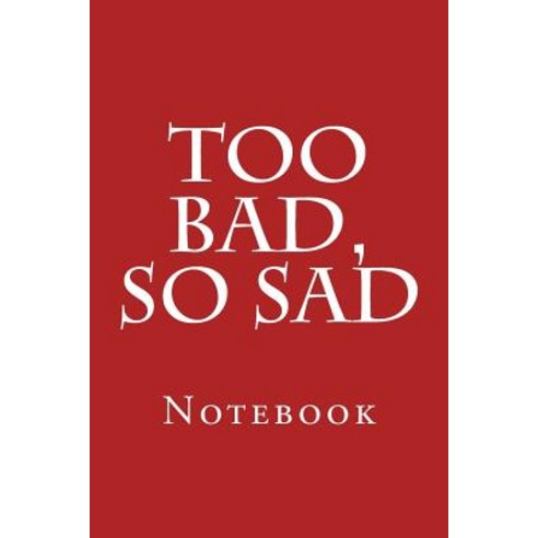 Too Bad So Sad: Notebook Paperback, Createspace Independent Publishing ...