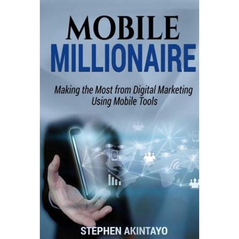 Mobile Millionaire: Making the Most from Digital Marketing Using Mobile ...