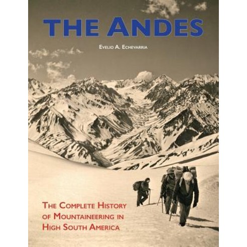 The Andes: The Complete History of Mountaineering in High South America ...