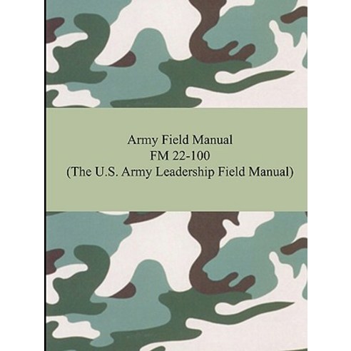 Army Field Manual FM 22-100 (the U.S. Army Leadership Field Manual ...