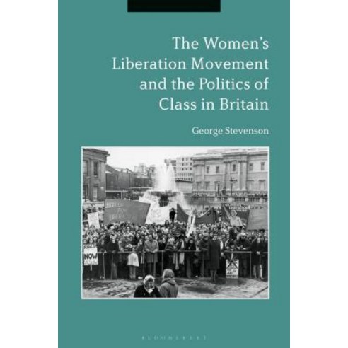 The Women''s Liberation Movement and the Politics of Class in Britain ...